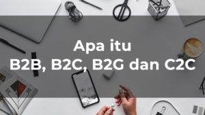 Apa Itu B2B, B2C, B2G, C2C dan Masing - masing Contohnya
